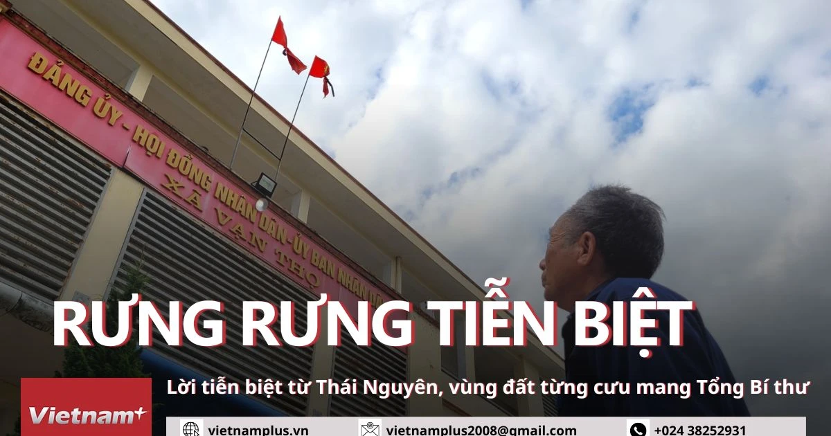 Rưng rưng lời tiễn biệt Tổng Bí thư từ mảnh đất từng cưu mang người ...